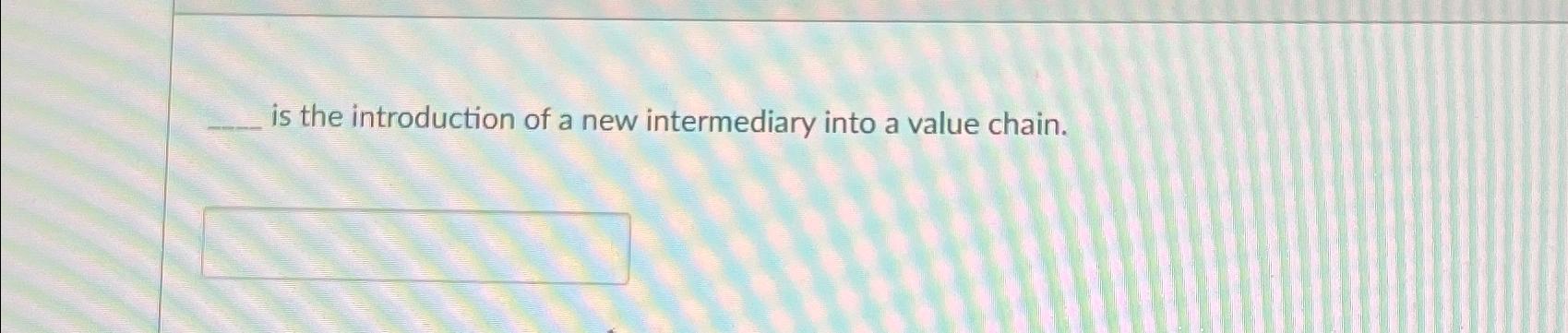Solved is the introduction of a new intermediary into a | Chegg.com