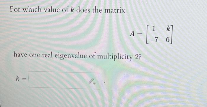 Solved For which value of k does the matrix A=[1−7k6] have | Chegg.com