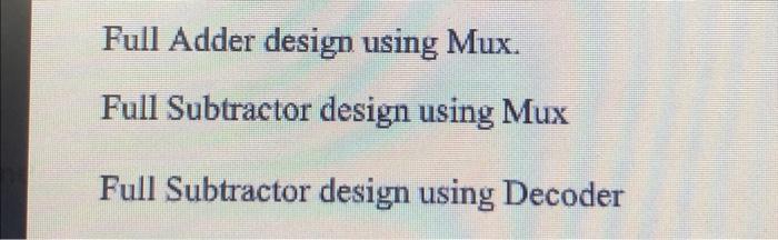 Solved Full Adder design using Mux. Full Subtractor design | Chegg.com