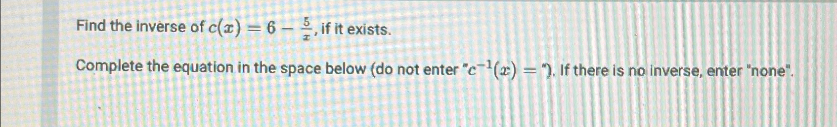 Solved Find the inverse of c(x)=6-5x, ﻿if it exists.Complete | Chegg.com