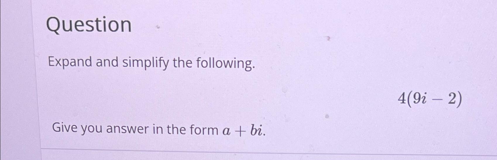 Solved QuestionExpand and simplify the following.4(9i-2)Give | Chegg.com