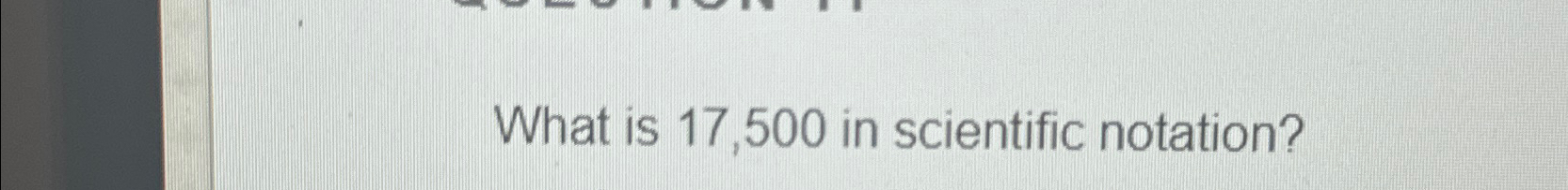 Solved What is 17,500 ﻿in scientific notation? | Chegg.com