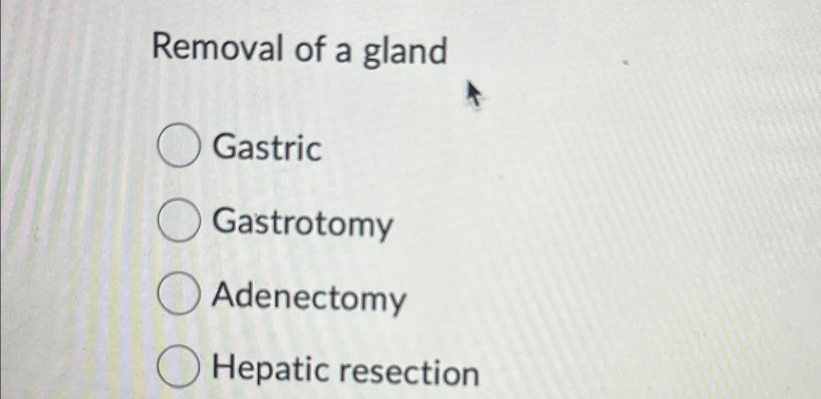 Solved Removal of a glandGastricGastrotomyAdenectomyHepatic | Chegg.com