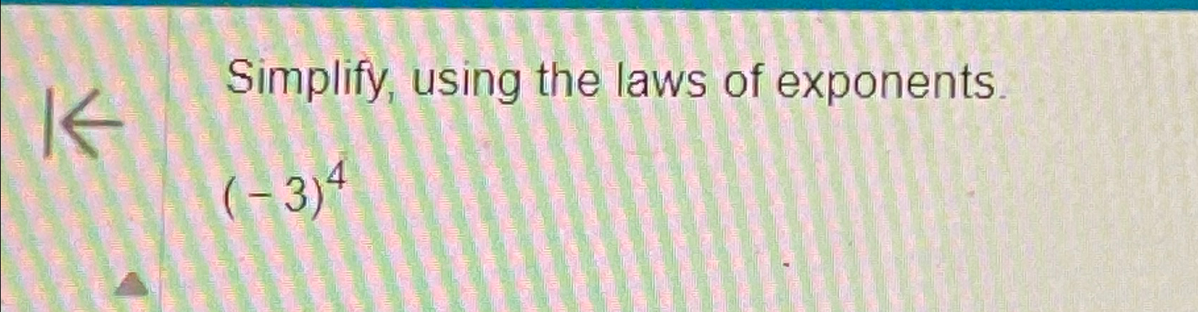 Solved Simplify, using the laws of exponents.(-3)4 | Chegg.com