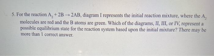 Solved 5. For the reaction A, +2B 2AB, diagram I represents | Chegg.com