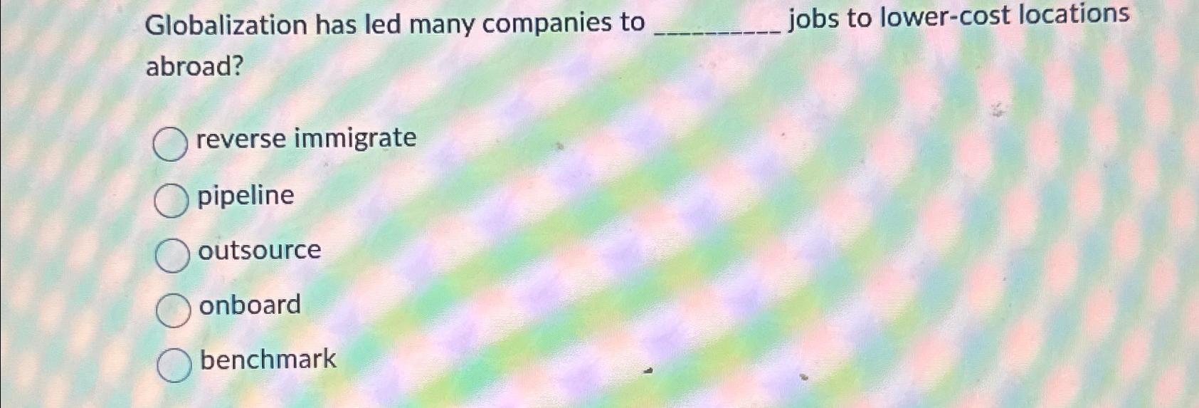 Solved Globalization has led many companies to jobs to | Chegg.com