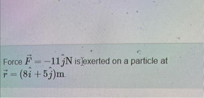 Solved Force F=−11j^ N is ] exerted on a particle at | Chegg.com