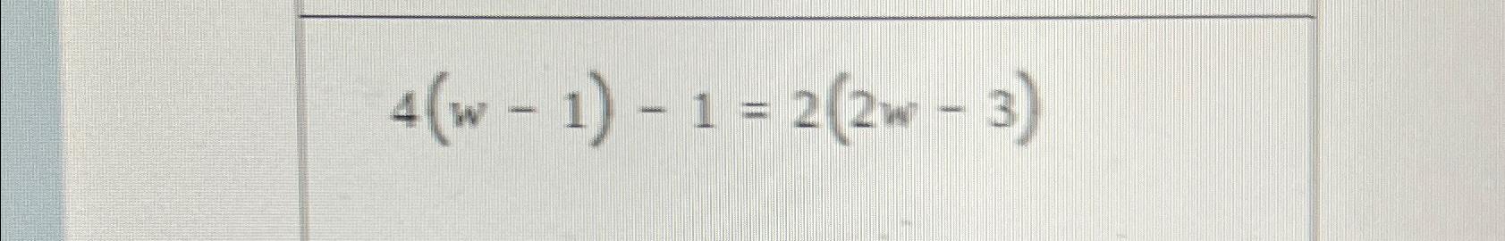 Solved 4(w-1)-1=2(2w-3) | Chegg.com