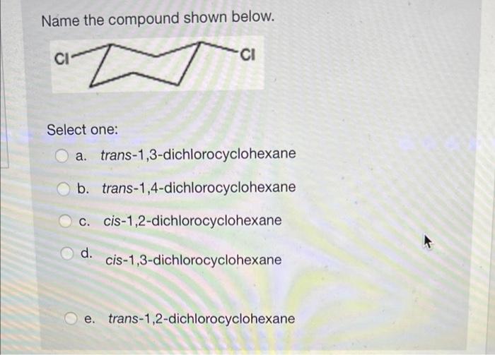 Solved Name the compound shown below. CI "Z Select one: CI | Chegg.com