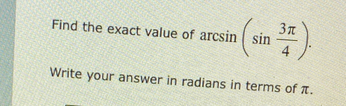 Solved Find the exact value of arcsin(sin3π4).Write your | Chegg.com