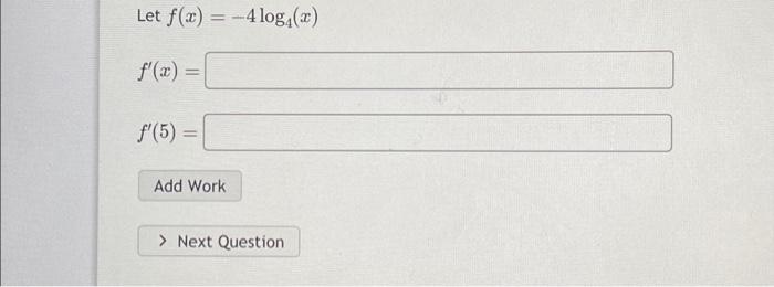 Solved Let f(x) = -4 log(x) f'(x) = f'(5)= Add Work > Next | Chegg.com