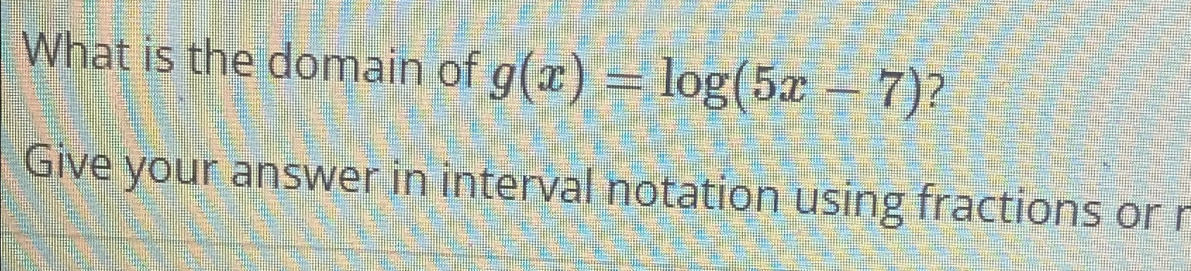Solved What is the domain of g(x)=log(5x-7)?Give your answer | Chegg.com