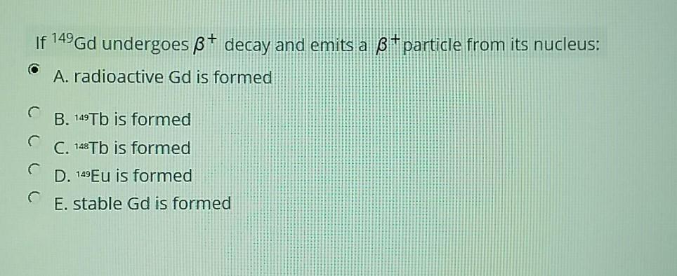 Solved If 149Gd undergoes ßt decay and emits a B+particle | Chegg.com