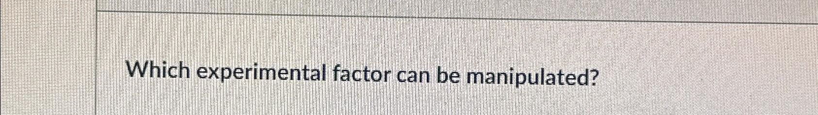Solved Which experimental factor can be manipulated? | Chegg.com