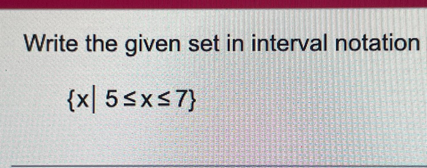 Solved Write the given set in interval notation{x|5≤x≤7} | Chegg.com