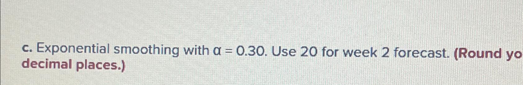 Solved c. ﻿Exponential smoothing with α=0.30. ﻿Use 20 ﻿for | Chegg.com