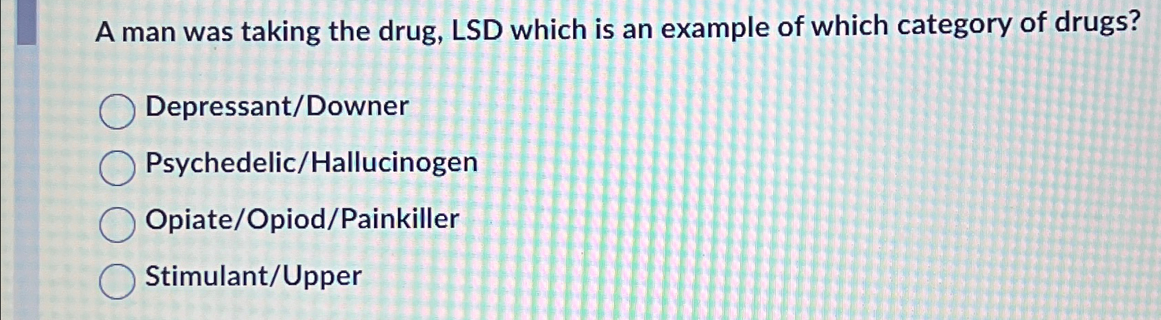 A man was taking the drug, LSD which is an example of | Chegg.com