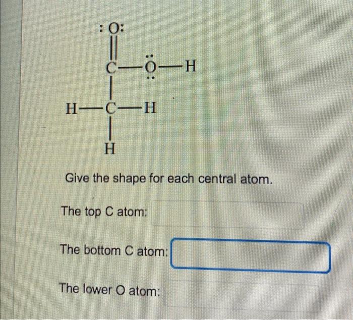 Solved Give the shape for each central atom. The top C atom: | Chegg.com