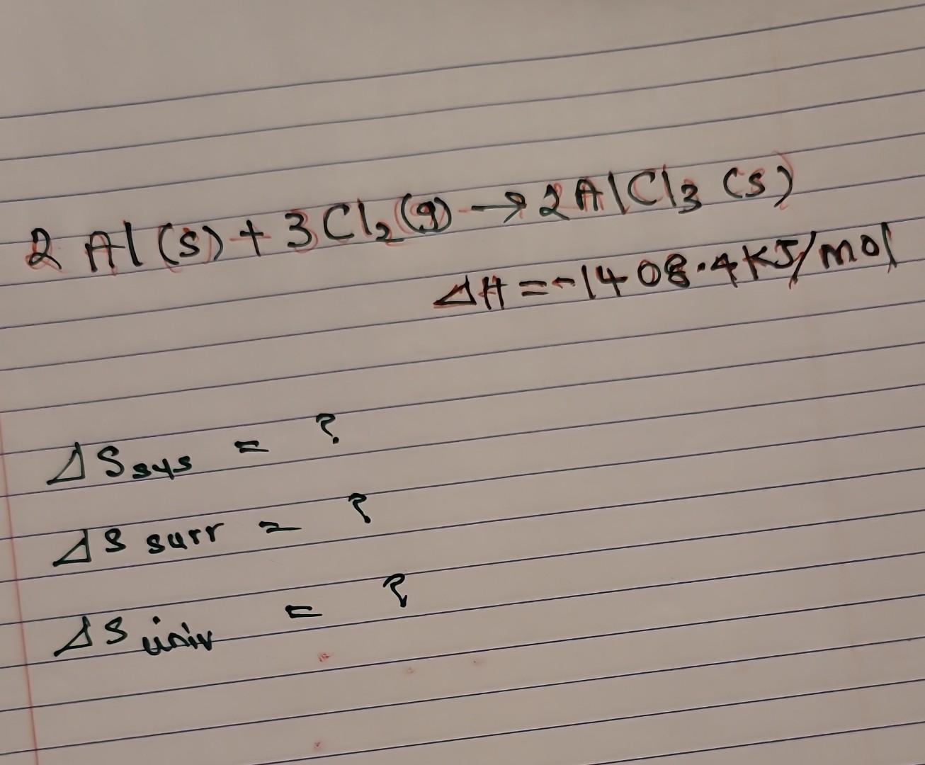 Solved 2Al(s)+3Cl2( g)→2AlCl3( s) ΔA=−1408⋅4k/mol ΔSsys = ? | Chegg.com