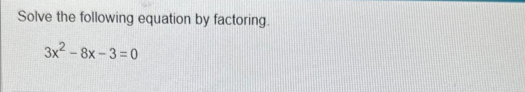 Solved Solve the following equation by factoring.3x2-8x-3=0 | Chegg.com
