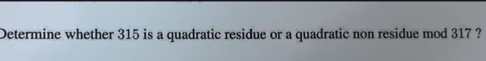 Solved Determine whether 315 is a quadratic residue or a | Chegg.com