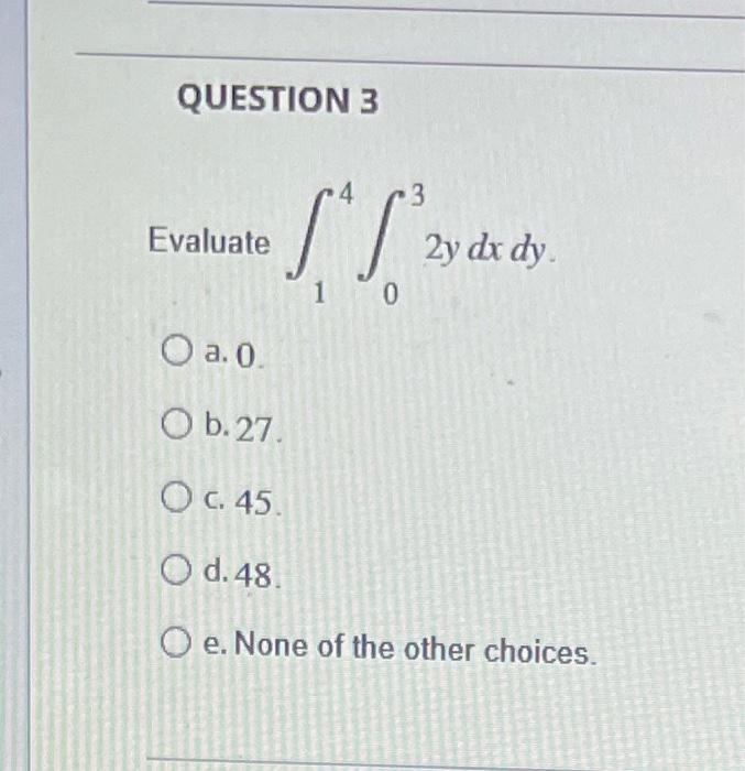 Solved Question 3 Evaluate ∫14∫032ydxdy A 0 B 27 C 45 