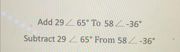 Solved Add 29∠65∘ To 58∠−36∘ Subtract 29∠65∘ From 58∠−36∘ | Chegg.com