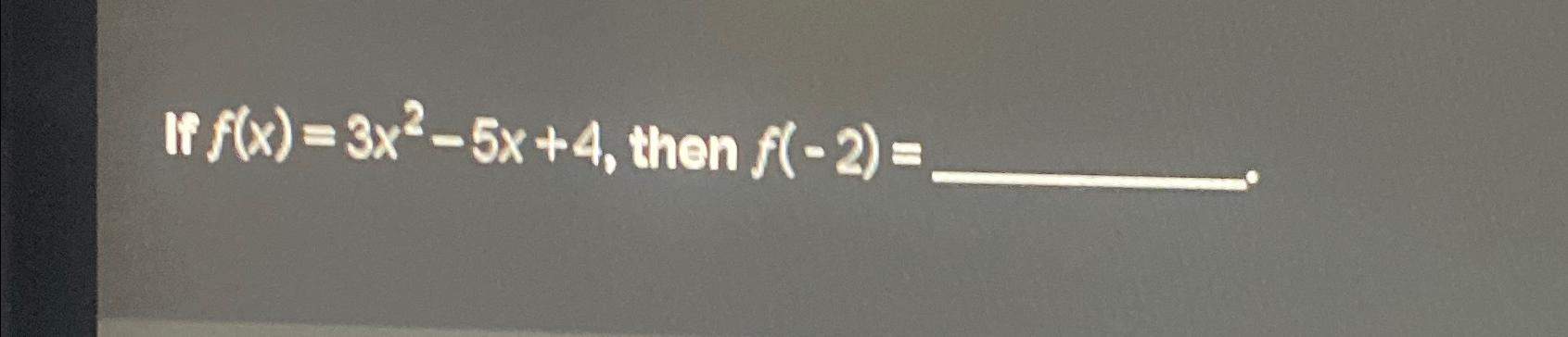 Solved If f(x)=3x2-5x+4, ﻿then f(-2)= | Chegg.com
