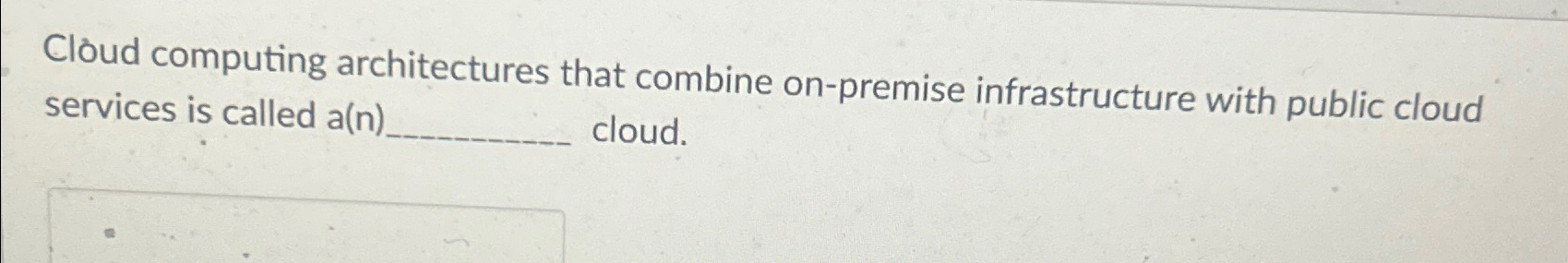 Solved Cloud computing architectures that combine on-premise | Chegg.com
