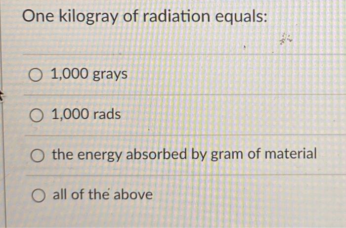 Solved One kilogray of radiation equals: 0 1,000 grays O | Chegg.com