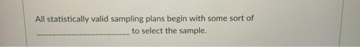 Solved All statistically valid sampling plans begin with | Chegg.com
