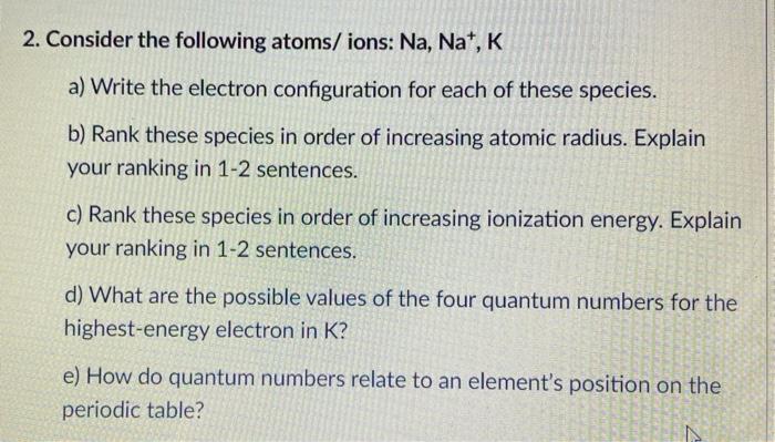 Solved 2. Consider the following atoms/ions: Na, Na+, K a) | Chegg.com