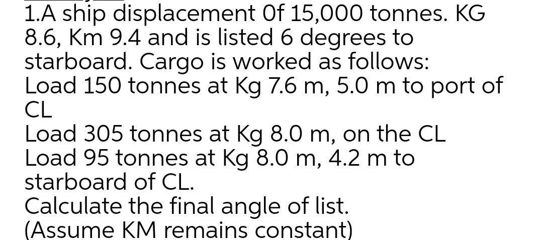 Solved 1.A ship displacement of 15,000 tonnes. KG 8.6, Km | Chegg.com