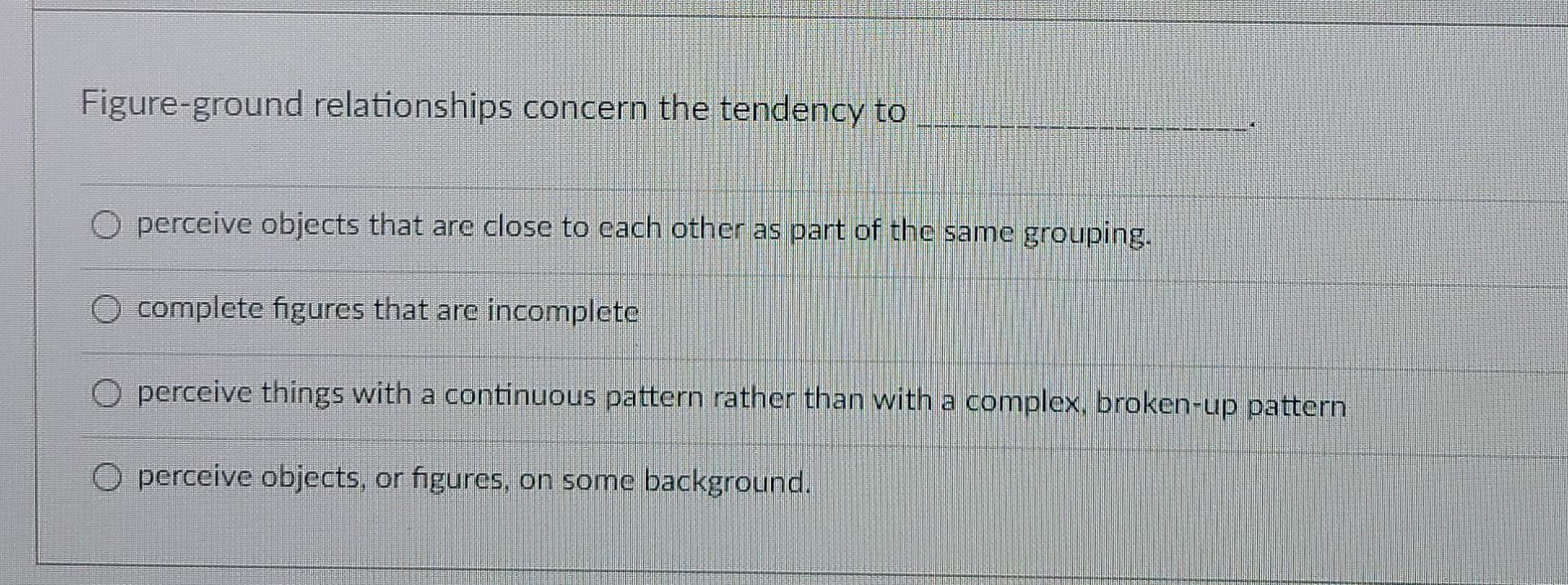 Solved Figure-ground relationships concern the tendency to O | Chegg.com