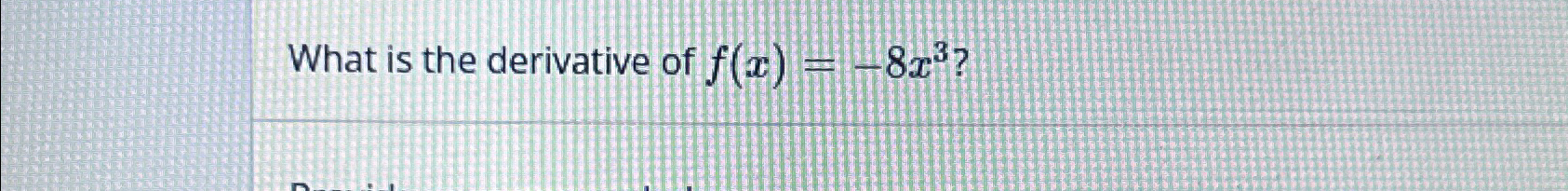 Solved What is the derivative of f(x)=-8x3 ? | Chegg.com