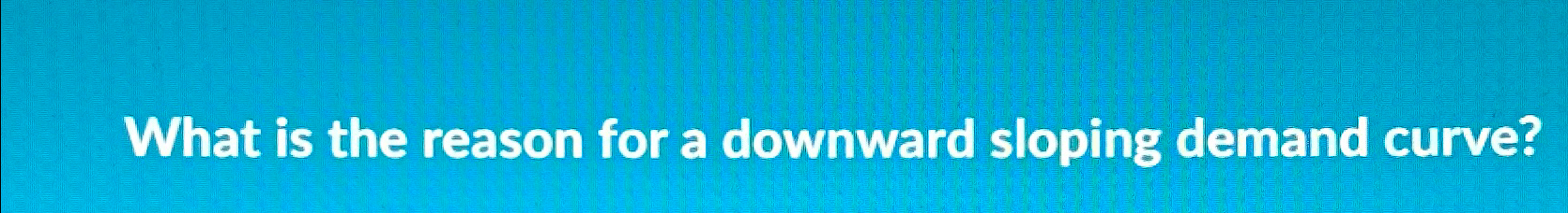 Solved What is the reason for a downward sloping demand | Chegg.com
