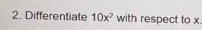Solved 2. Differentiate 10x2 with respect to x | Chegg.com