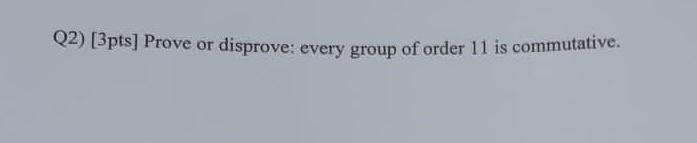 Solved Q2) (3pts] Prove or disprove: every group of order 11 | Chegg.com