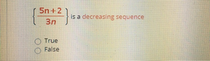 Solved 5n+2 3n +2) is a decreasing sequence True False | Chegg.com