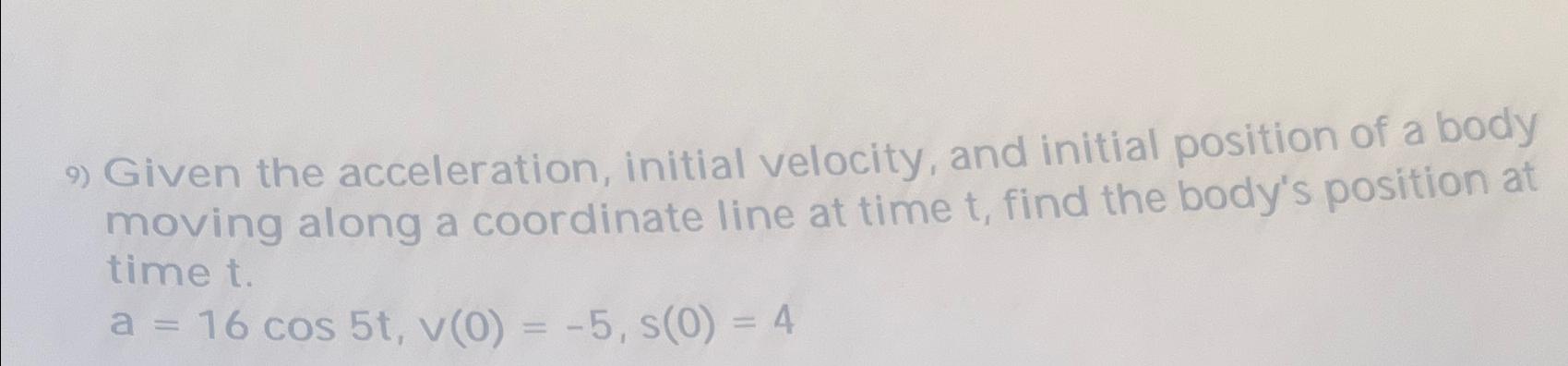 Solved Given the acceleration, initial velocity, and initial | Chegg.com