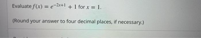 Solved Evaluate f(x)=e−2x+1+1 for x=1 (Round your answer to | Chegg.com