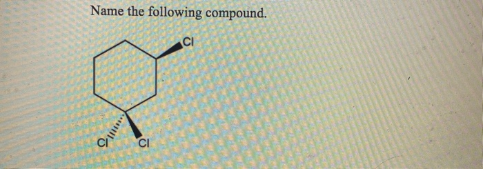 Solved Name the following compound. СІ CI | Chegg.com
