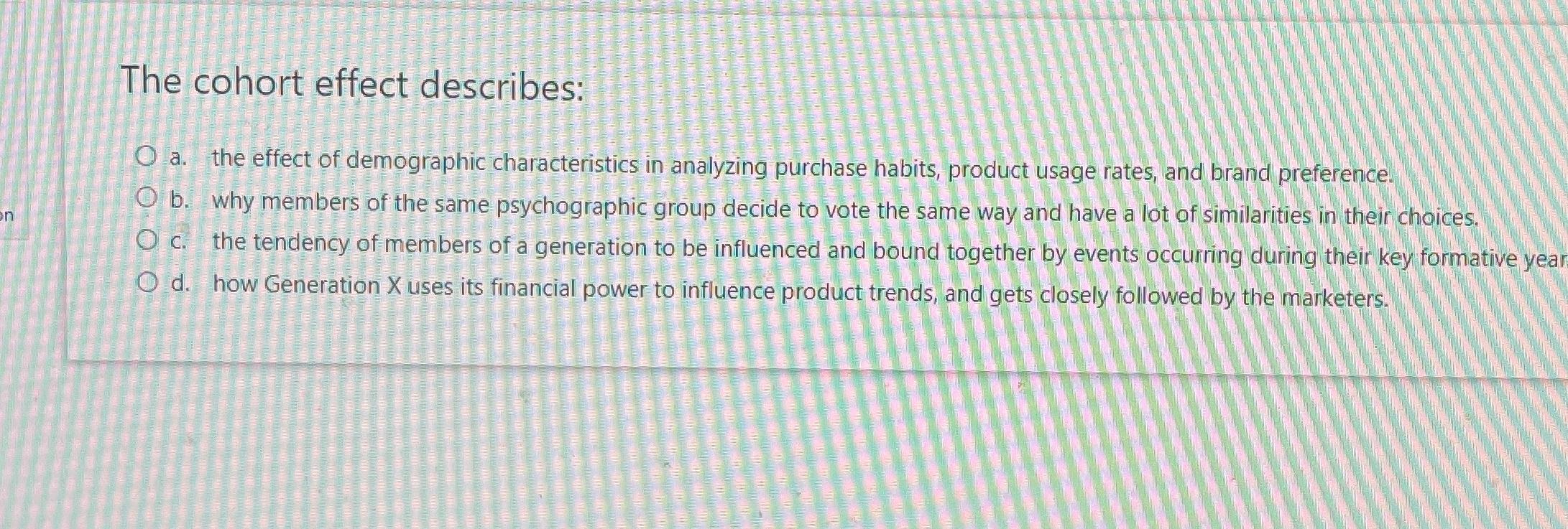 Solved The cohort effect describes:a. ﻿the effect of | Chegg.com