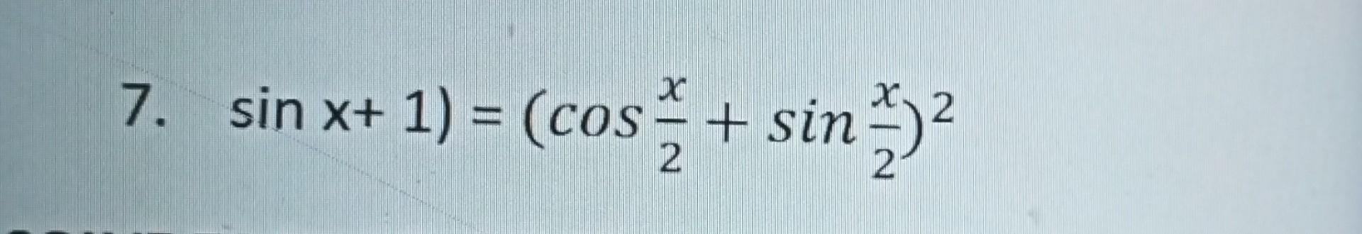 Solved 7. sinx+1)=(cos2x+sin2x)2 | Chegg.com