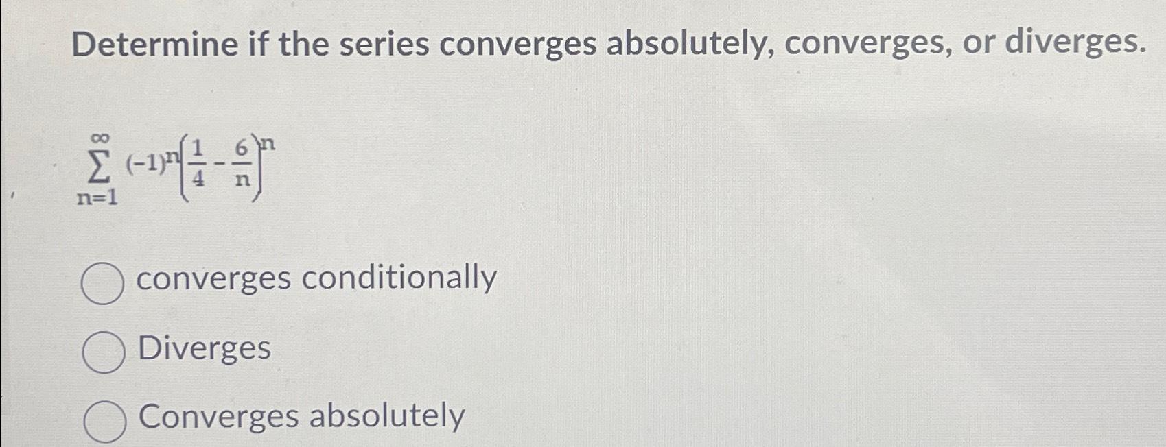 Solved Determine if the series converges absolutely, | Chegg.com