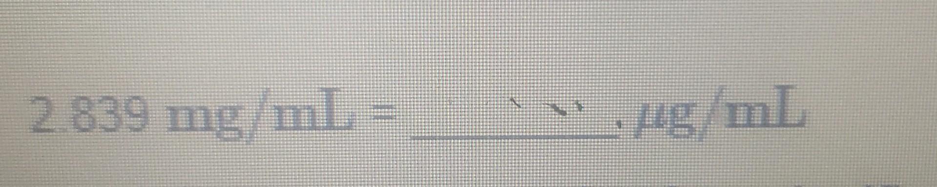 Solved 2.839mg/mL=…⋯,μg/mL | Chegg.com