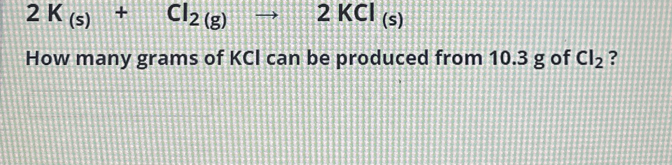 Solved 2K(s)+Cl2(g)→2KCl(s)How many grams of KCl can be | Chegg.com