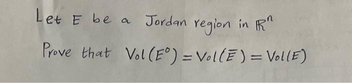 Solved Let E be a Jordan region in R^n.Prove that Vol(E^o) = | Chegg.com