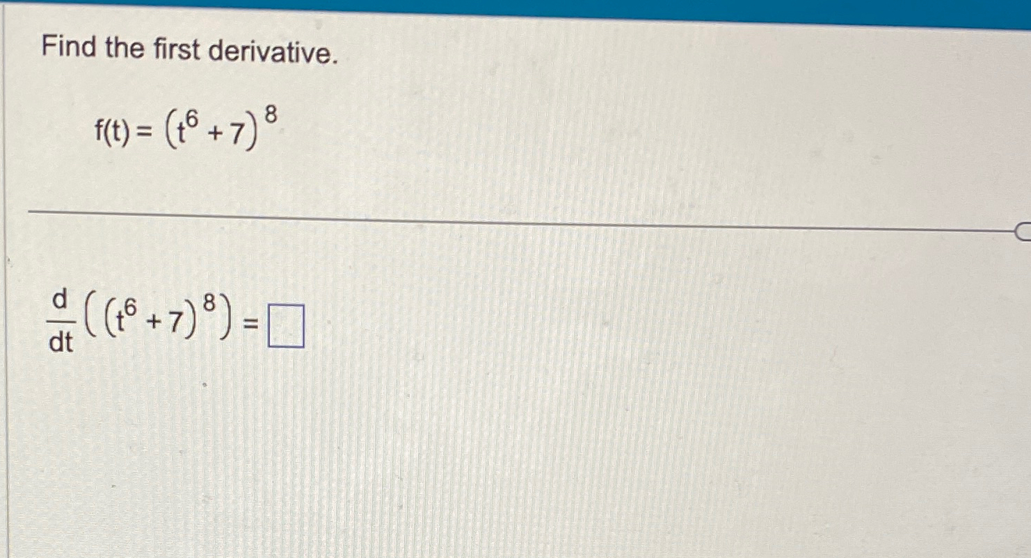 Solved Find the first derivative.f(t)=(t6+7)8ddt((t6+7)8)= | Chegg.com