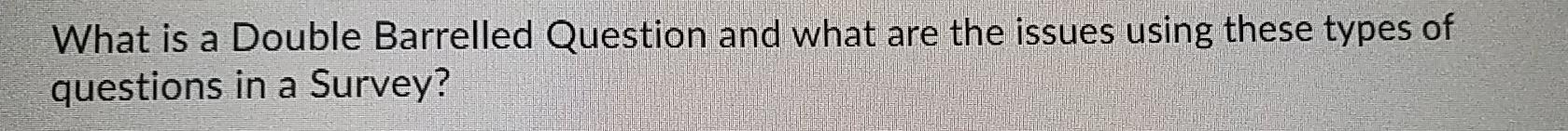 Solved What is a Double Barrelled Question and what are the | Chegg.com